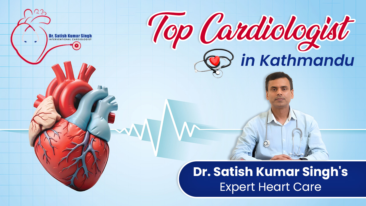 Top Cardiologist in Kathmandu – Dr Satish Kumar Singh’s Expert Heart ...